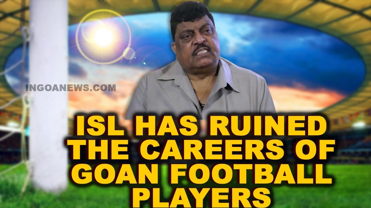 "ISL has ruined the careers of Goan football players" - Churchill ...