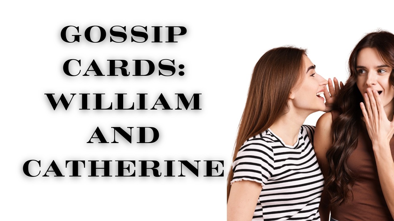 GOSSIP CARDS: WHAT IS WILLIAM AND CATHERINE SAYING BEHIND CLOSED DOORS ...