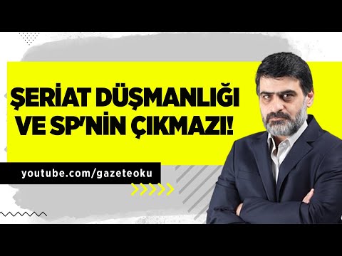 ŞERİAT DÜŞMANLIĞI VE SP'NİN ÇIKMAZI!