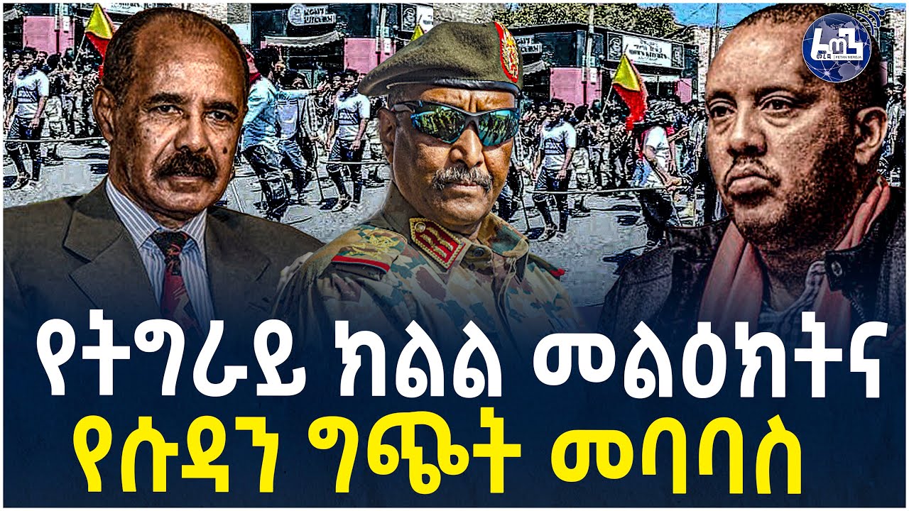የትግራይ ክልል መልዕክትና!! የሱዳን ግጭት መባባስ | Tigray | Sudan | Getachew Reda ...