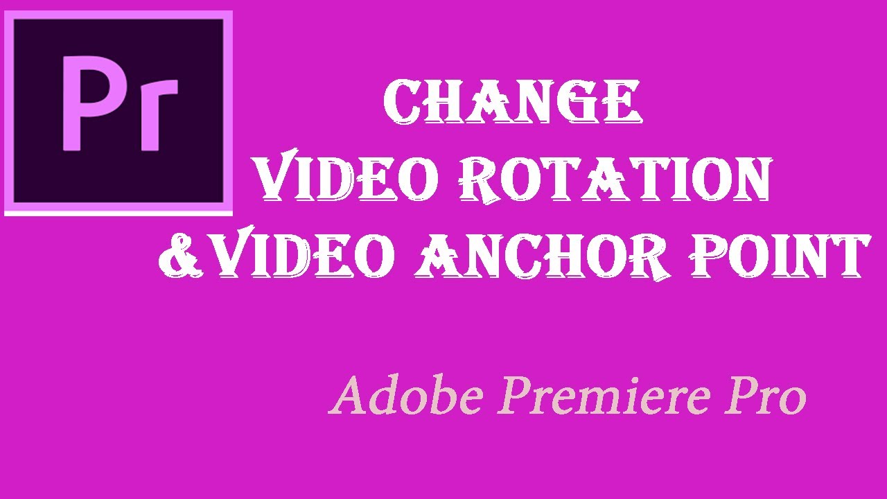 How to Change Video Rotation & Anchor Point in Adobe Premiere Pro CC ...