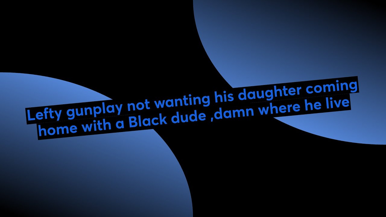 Lefty gunplay not wanting his daughter coming home with a Black dude ...