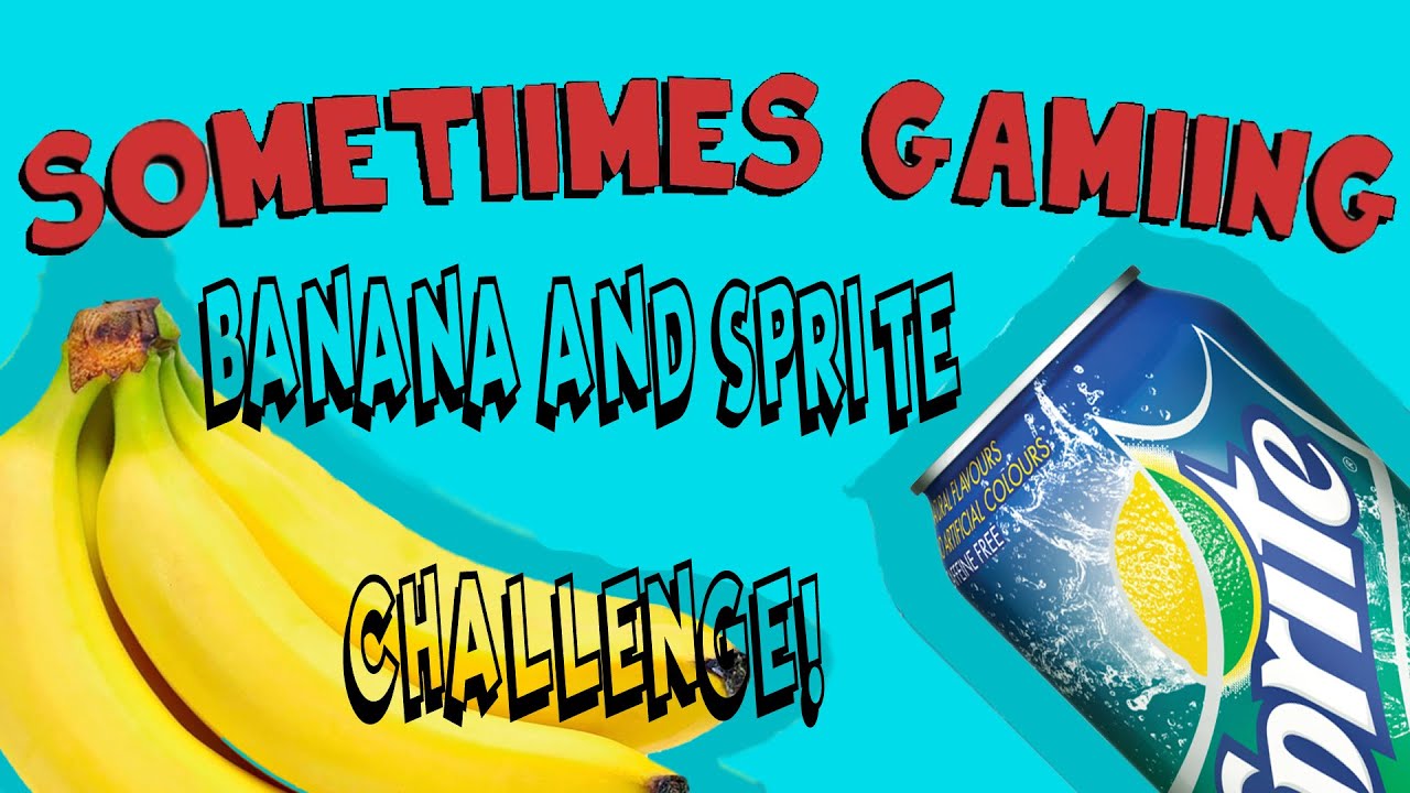 THE BANANA & SPRITE CHALLENGE! - YouTube