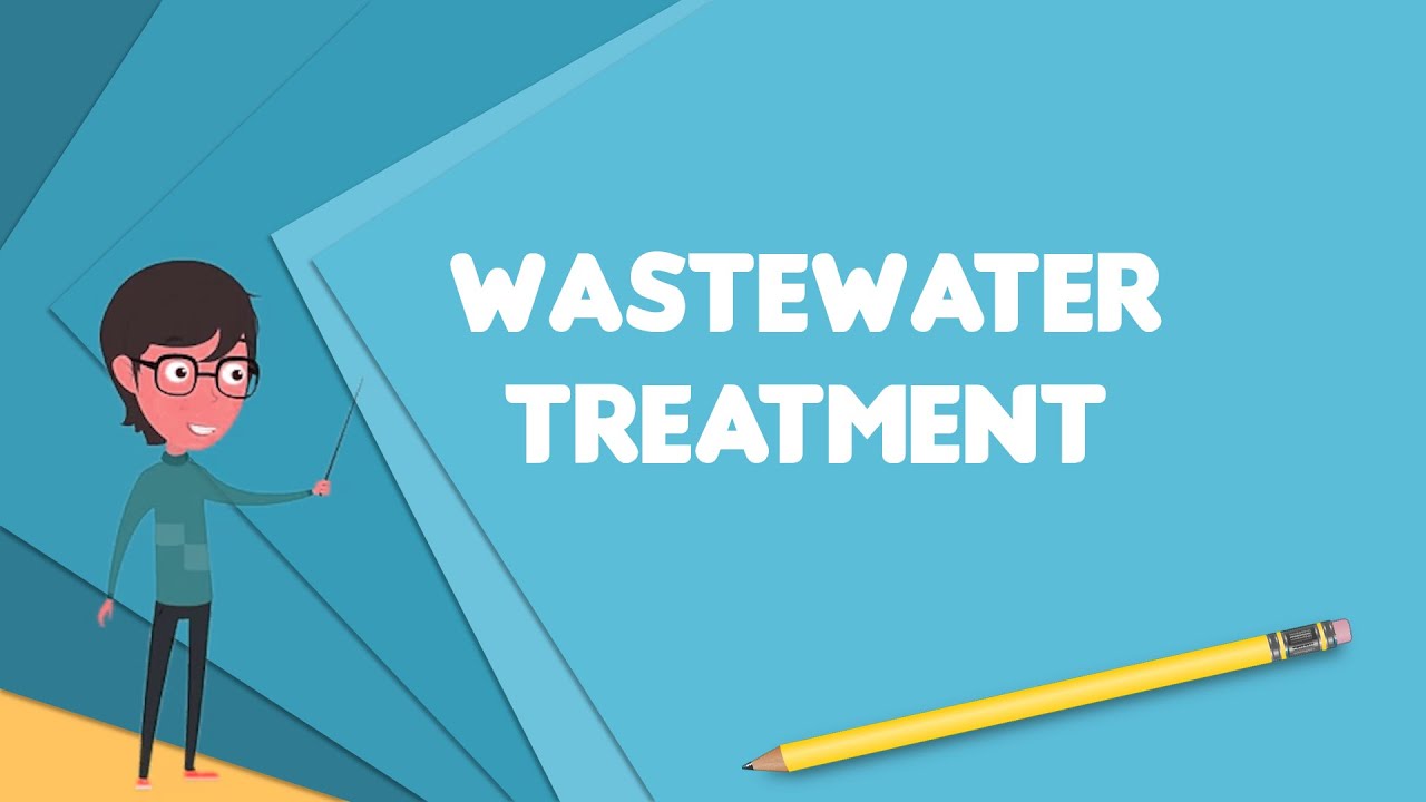 What is Wastewater treatment?, Explain Wastewater treatment, Define ...