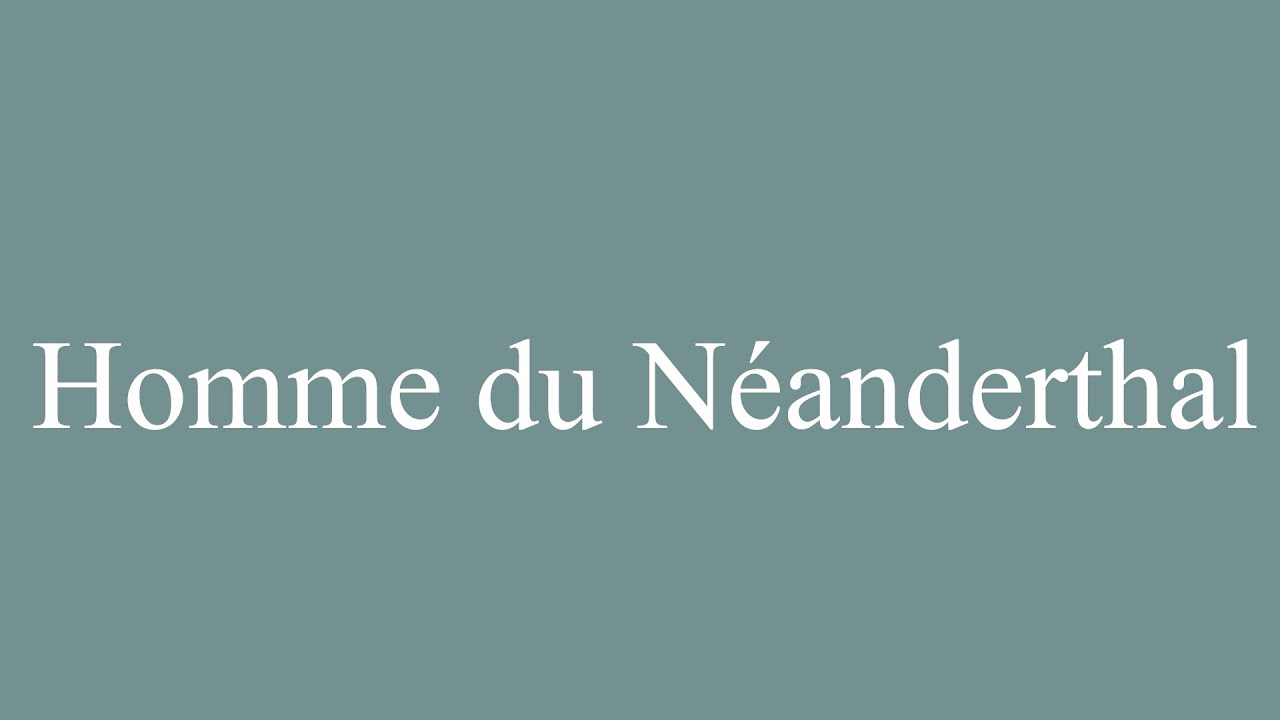 How to Pronounce ''Homme du Néanderthal'' (Neanderthal man) Correctly ...