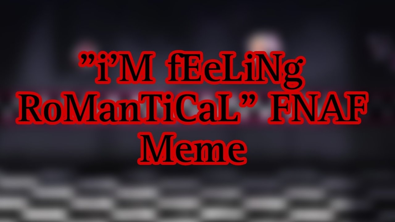 "i'M fEeLiNg RoManTiCaL" FNAF Meme - YouTube