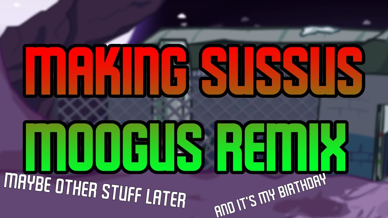 (Doing other stuff rn) Making Sussus Moogus Remix Live (it's my ...
