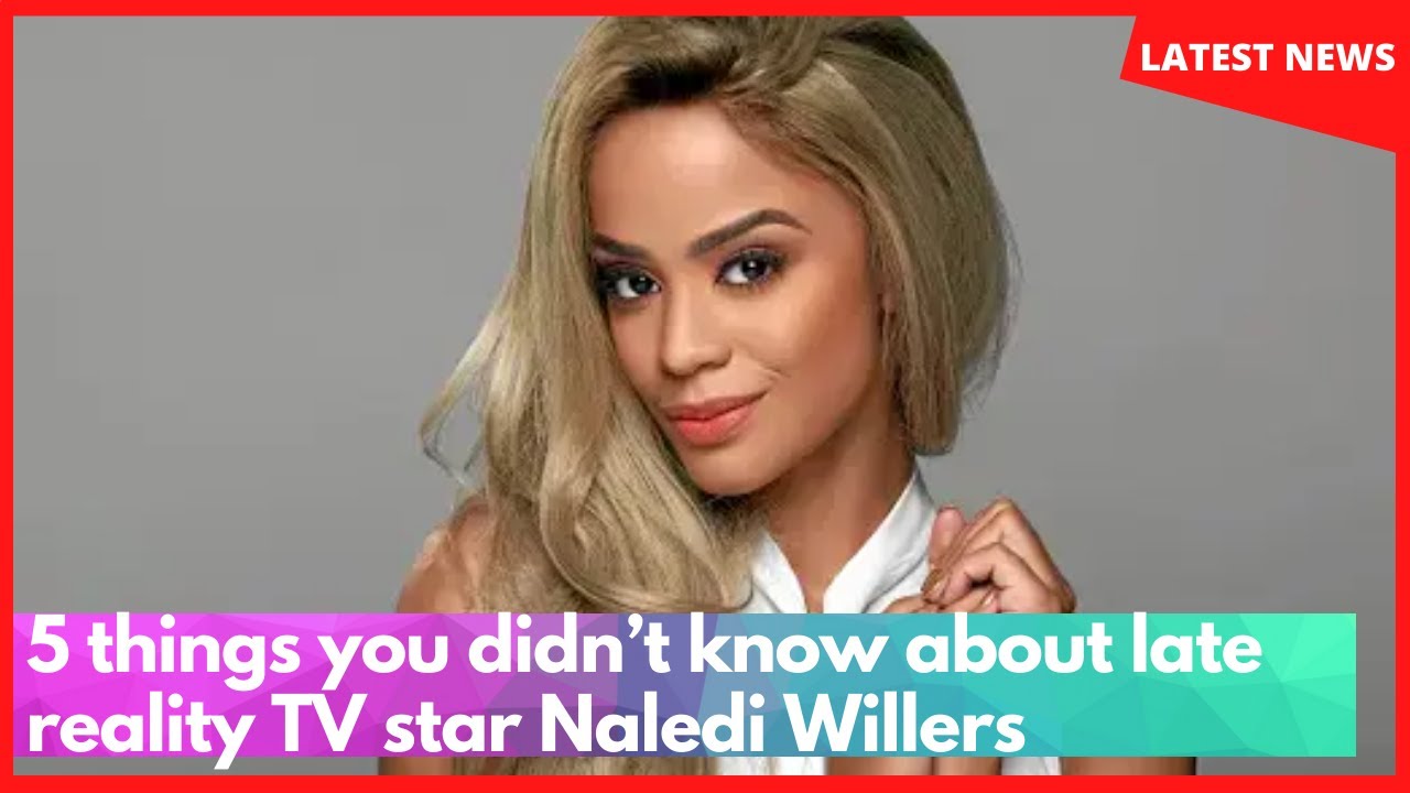 RIP Naledi Willers: 5 things you didn’t know about late reality TV star ...