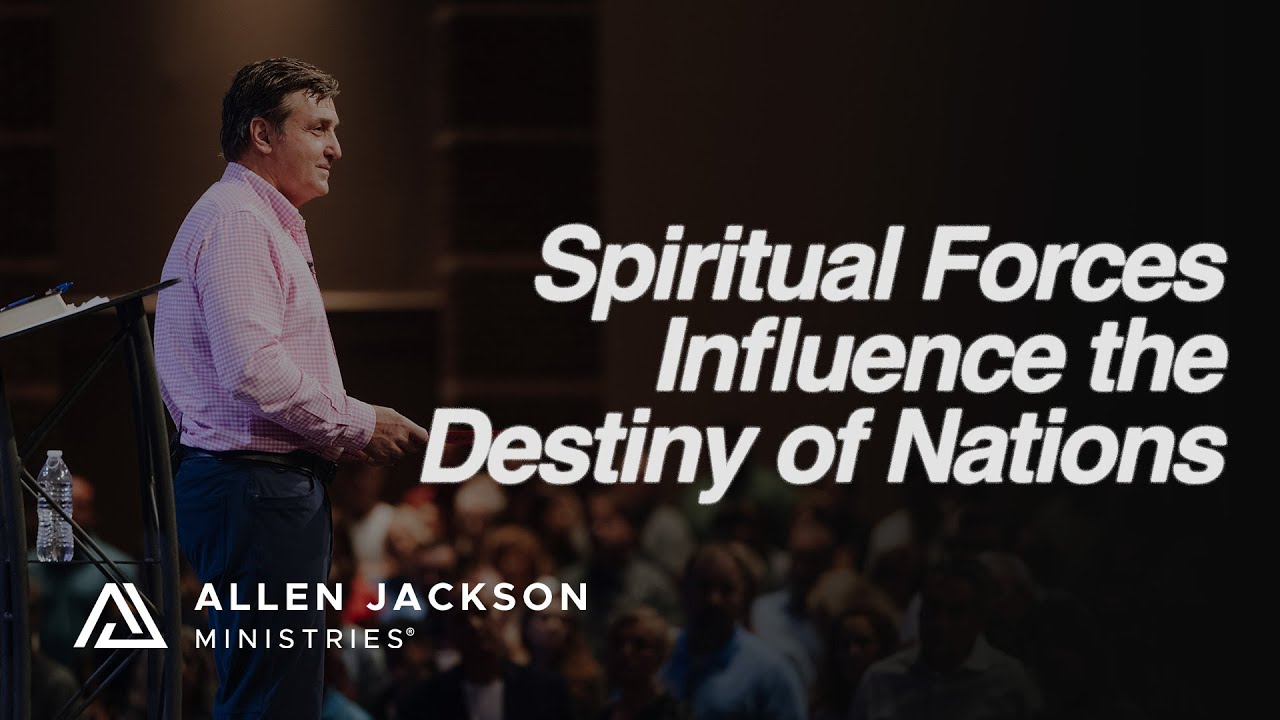 Spiritual Forces Influence the Destiny of Nations | Allen Jackson ...
