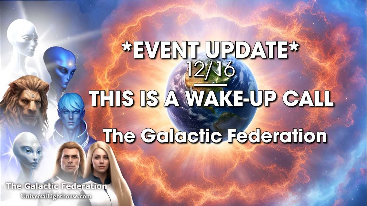 *EVENT UPDATE* 12/16 ~ THIS IS A WAKE-UP CALL ~ The Galactic Federation ...