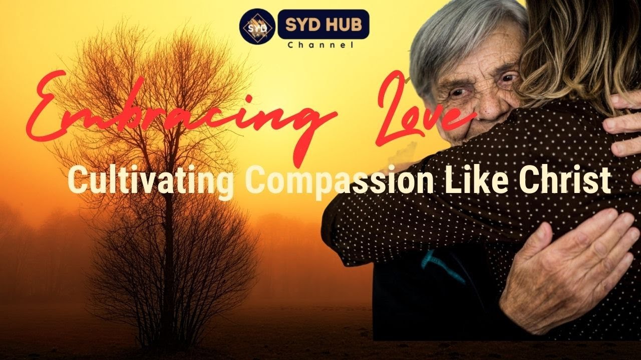 Embracing Love | Cultivating Compassion Like Christ - YouTube