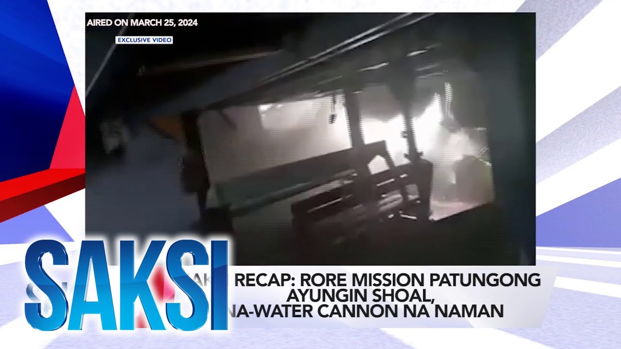 SAKSI RECAP: Rore mission patungong Ayungin Shoal, na-water cannon na ...