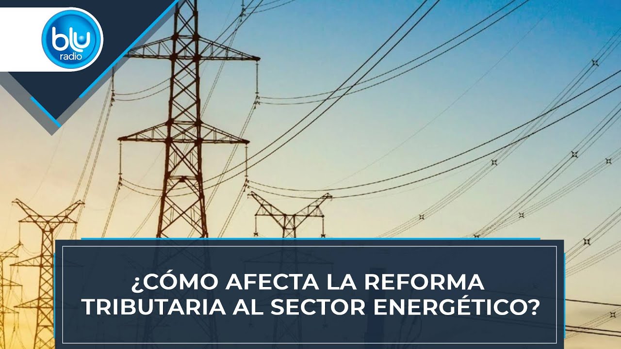 ¿Cómo afecta la reforma tributaria al sector energético? #AnálisisBlu ...