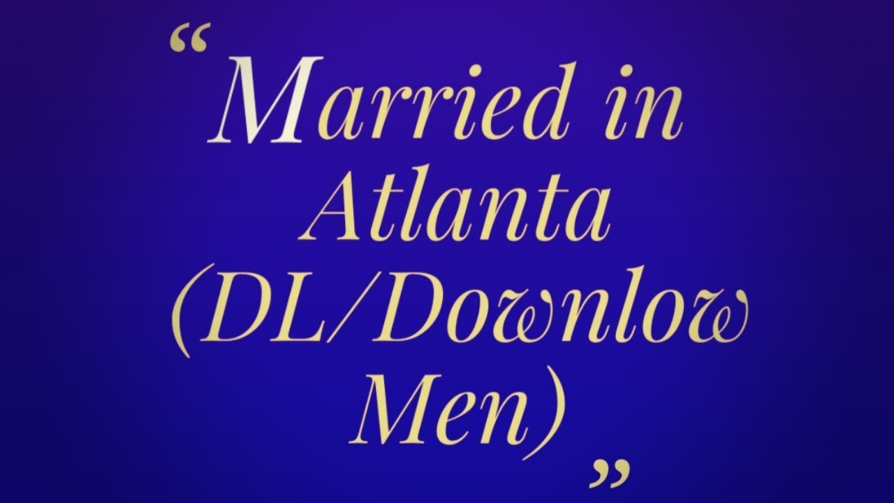 Married in Atlanta ( DL/Downlow men) |Human Sexuality!Self Confidence ...