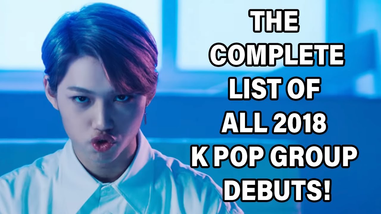 THE COMPLETE LIST OF ALL K POP GROUP DEBUTS IN 2018! - YouTube