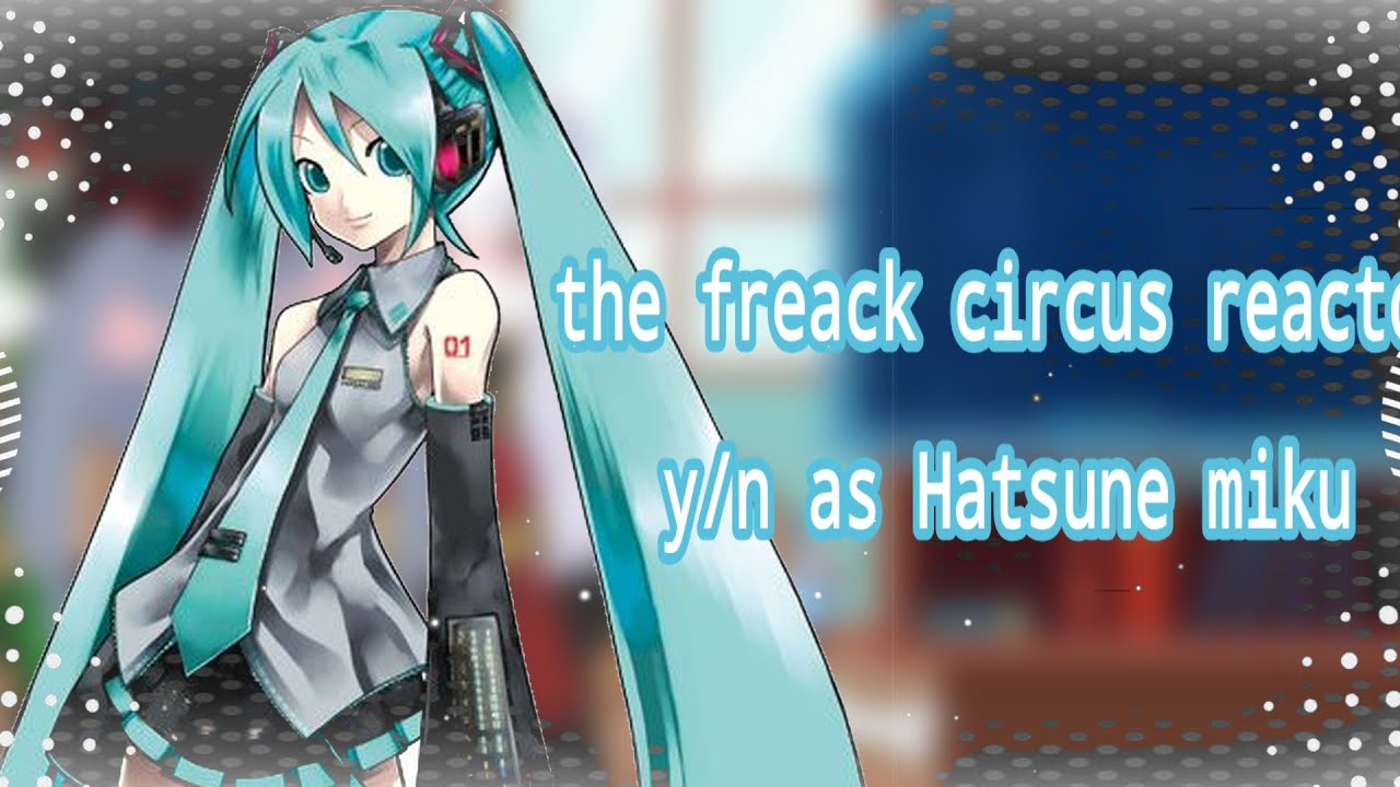 The freack circus reacto y/n as Hatsune miku!🍋 (1/2+?) - YouTube