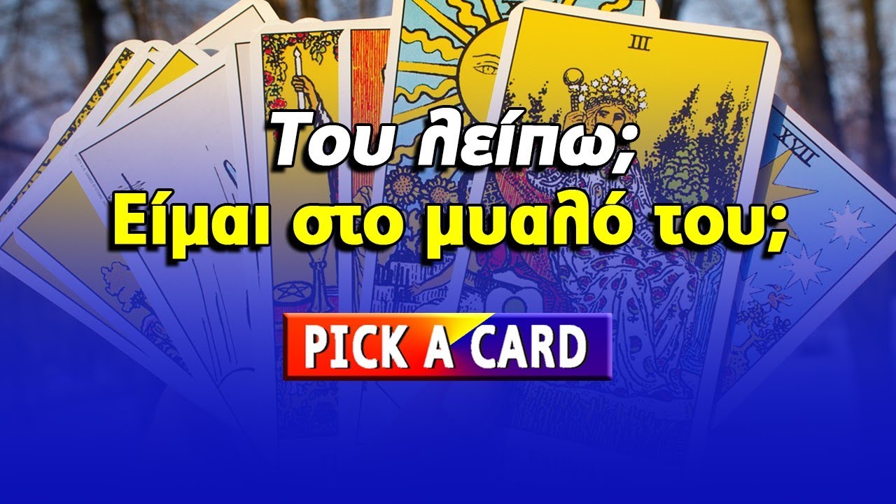 ΤΟΥ ΛΕΙΠΩ; ΕΙΜΑΙ ΣΤΟ ΜΥΑΛΟ ΤΟΥ; Pick a card. Ρίξιμο καρτών Ταρώ, με την ...