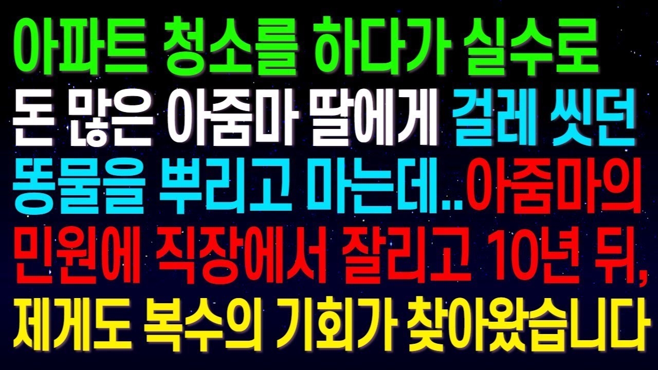 실화사연 아파트 청소를 하다가 실수로 부잣집 아줌마의 딸에게 더러운 물을 흘리고 마는데 아줌마의 민원에 직장에서 해고되고 10년 뒤 제게도 복수의 기회가 찾아왔습니다