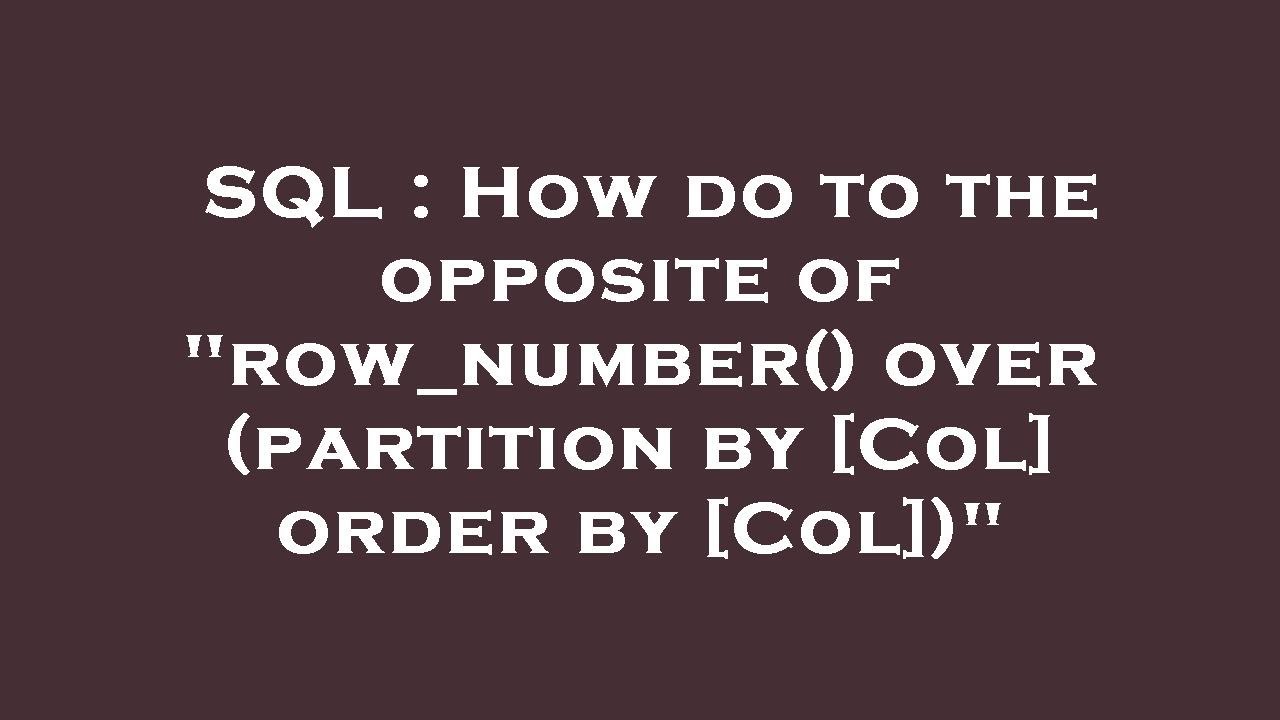 SQL How Do To The Opposite Of row number Over partition By Col sql-how-do-to-the-opposite-of-row-number-over-partition-by-col
