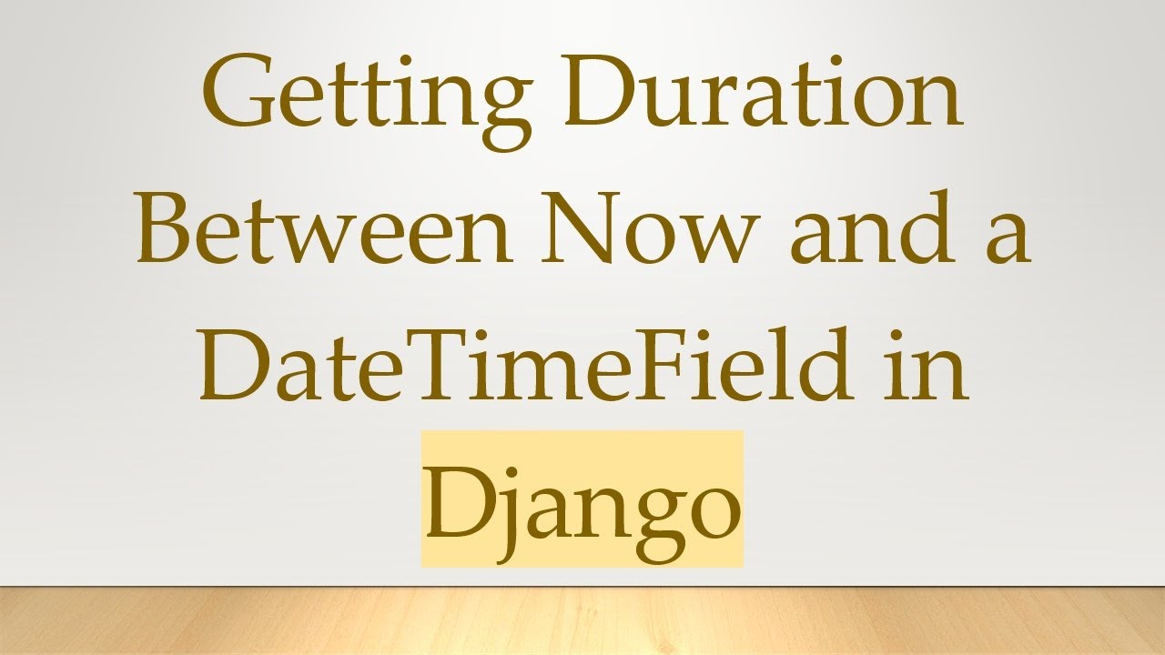 Getting Duration Between Now and a DateTimeField in Django - YouTube