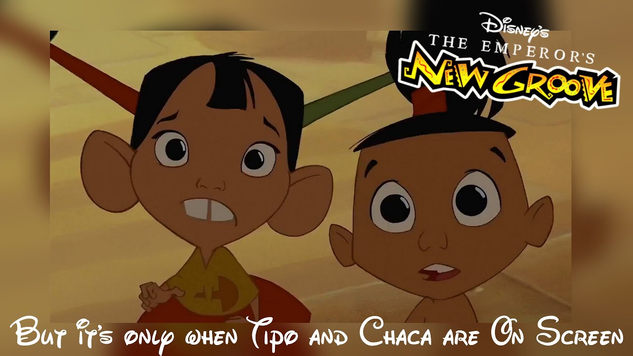 The Emperor's New Groove but it's only when Tipo & Chaca are On Screen ...