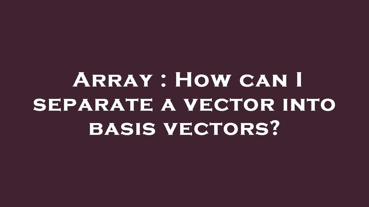 Array : How can I separate a vector into basis vectors? - YouTube