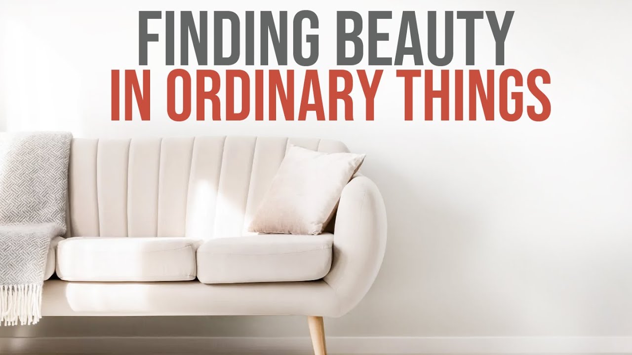 MINIMALISM : FINDING BEAUTY IN ORDINARY THINGS - YouTube
