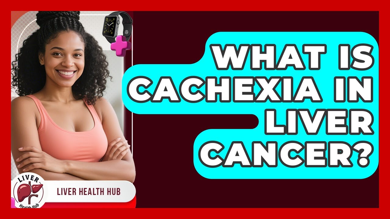 What Is Cachexia In Liver Cancer? - Liver Health Hub - YouTube