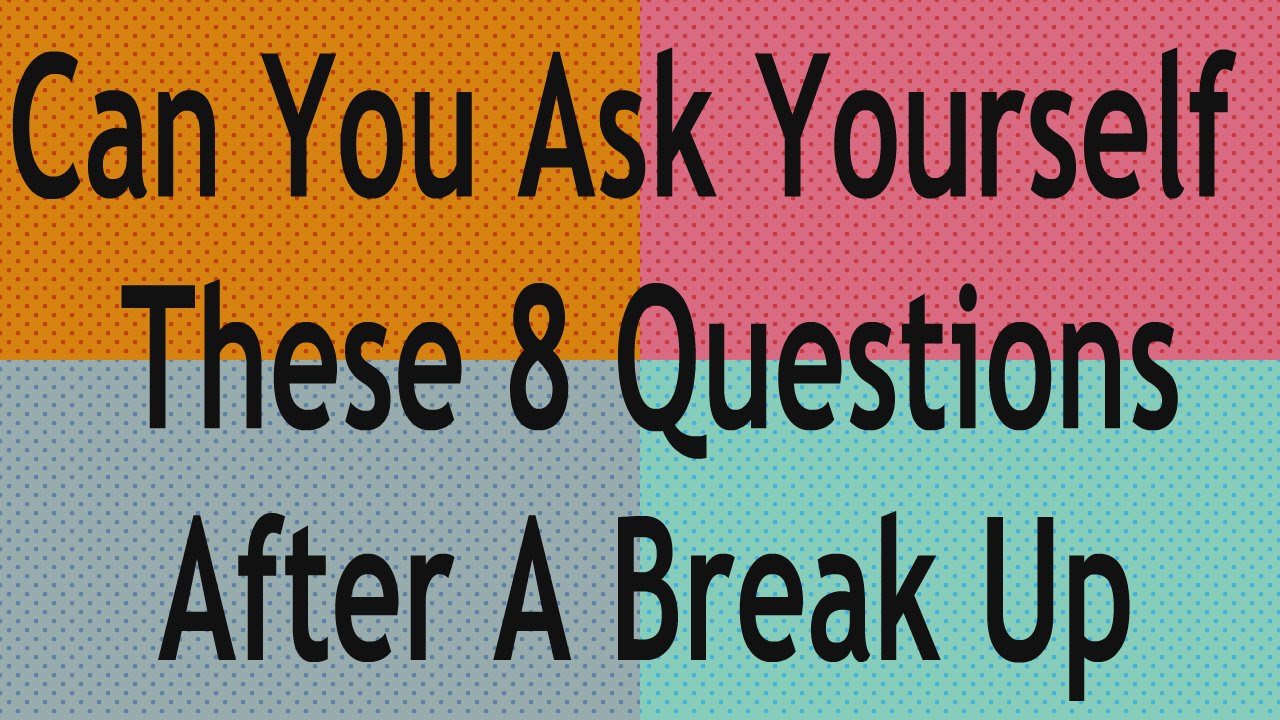 8 Questions To Ask After A Break Up YouTube 8-questions-to-ask-after-a-break-up-youtube