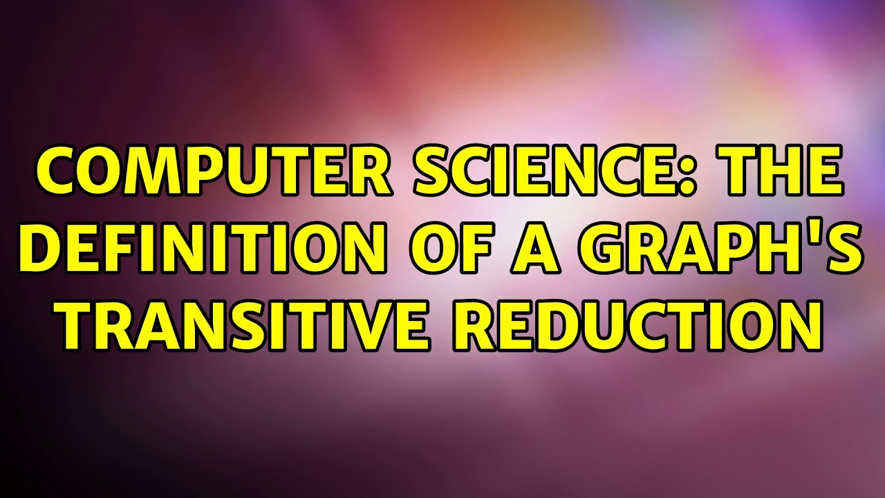 Computer Science: The definition of a graph's transitive reduction ...