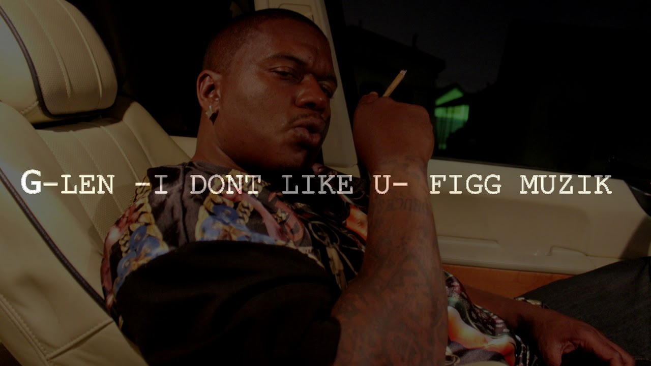 G-LEN: I DONT LIKE U / FIGG MUZIK - YouTube