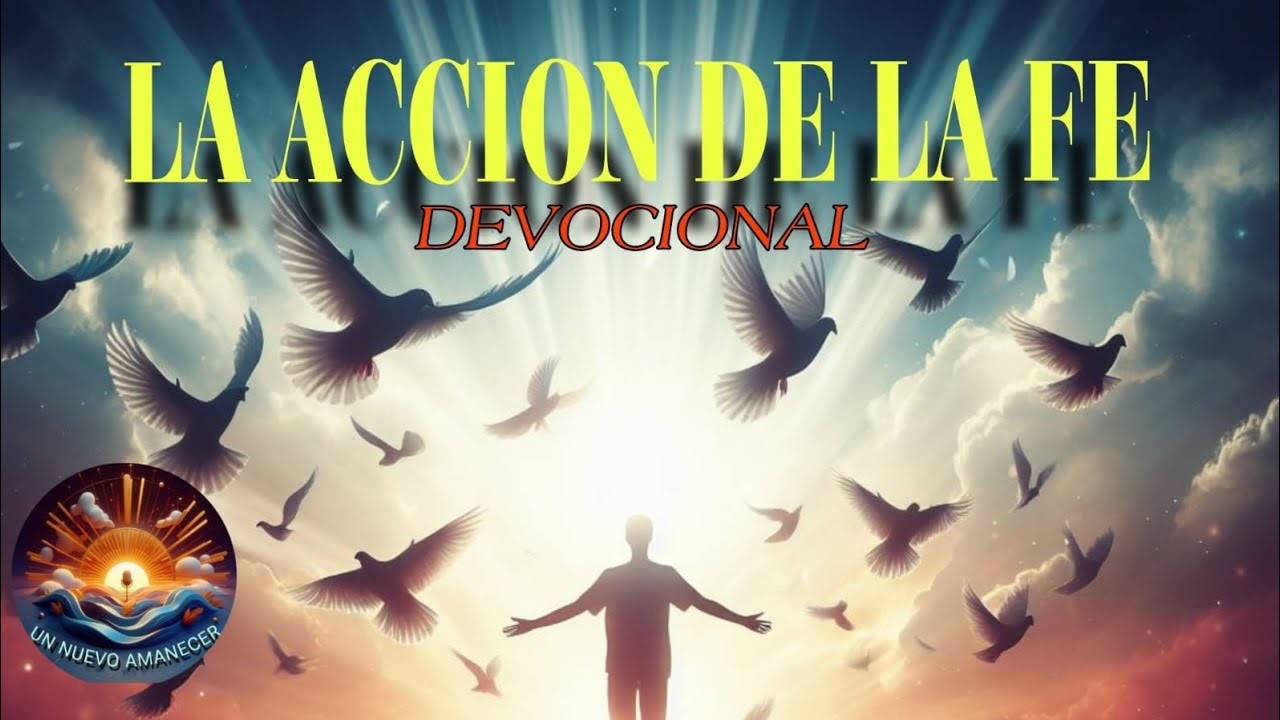 LA ACCIÓN DE LA FE (DEVOCIONAL-UN NUEVO AMANECER) - YouTube