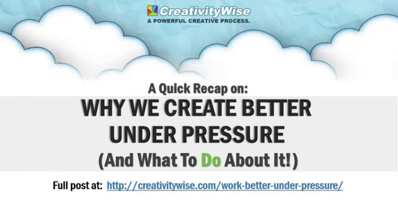 Why We Create Better Under Pressure (And What To Do About It) - A Quick ...