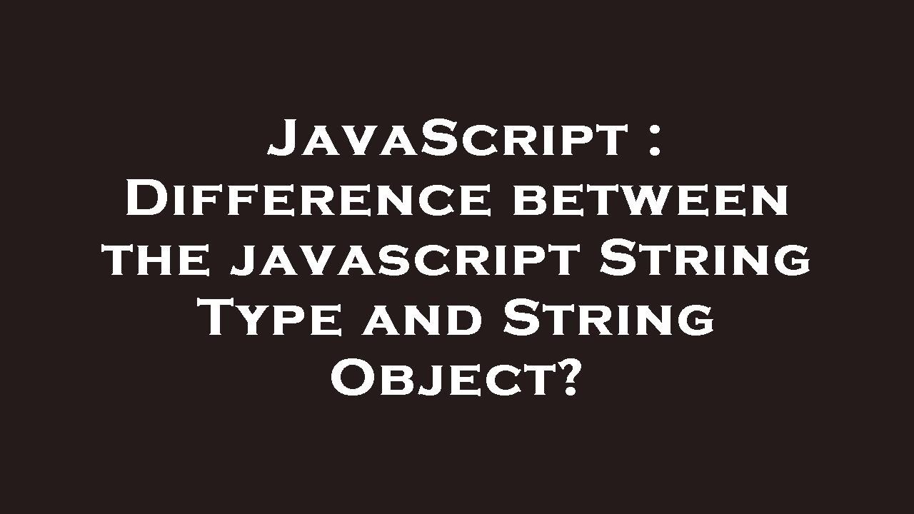Javascript Difference Between The Javascript String Type And String Object Youtube