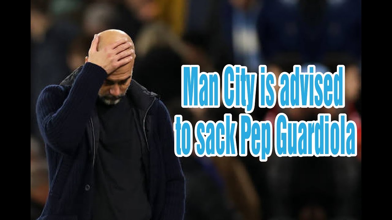 Man City is advised to sack Pep Guardiola - YouTube