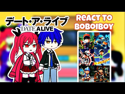 Date A live React to Boboiboy. [PART 3 END]