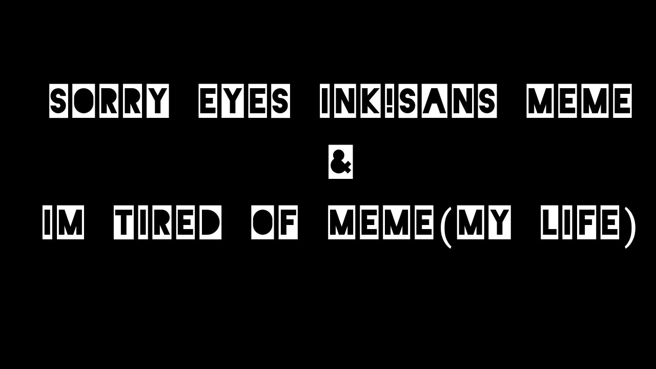 Sorry eyes ink!sans meme&im tired of meme - YouTube