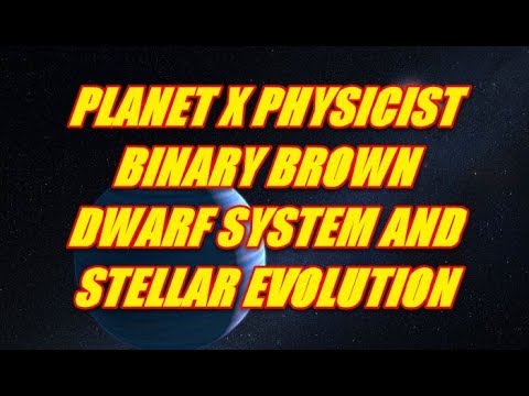 PLANET X PHYSICIST - BINARY BROWN DWARF SYSTEM AND STELLAR EVOLUTION ...