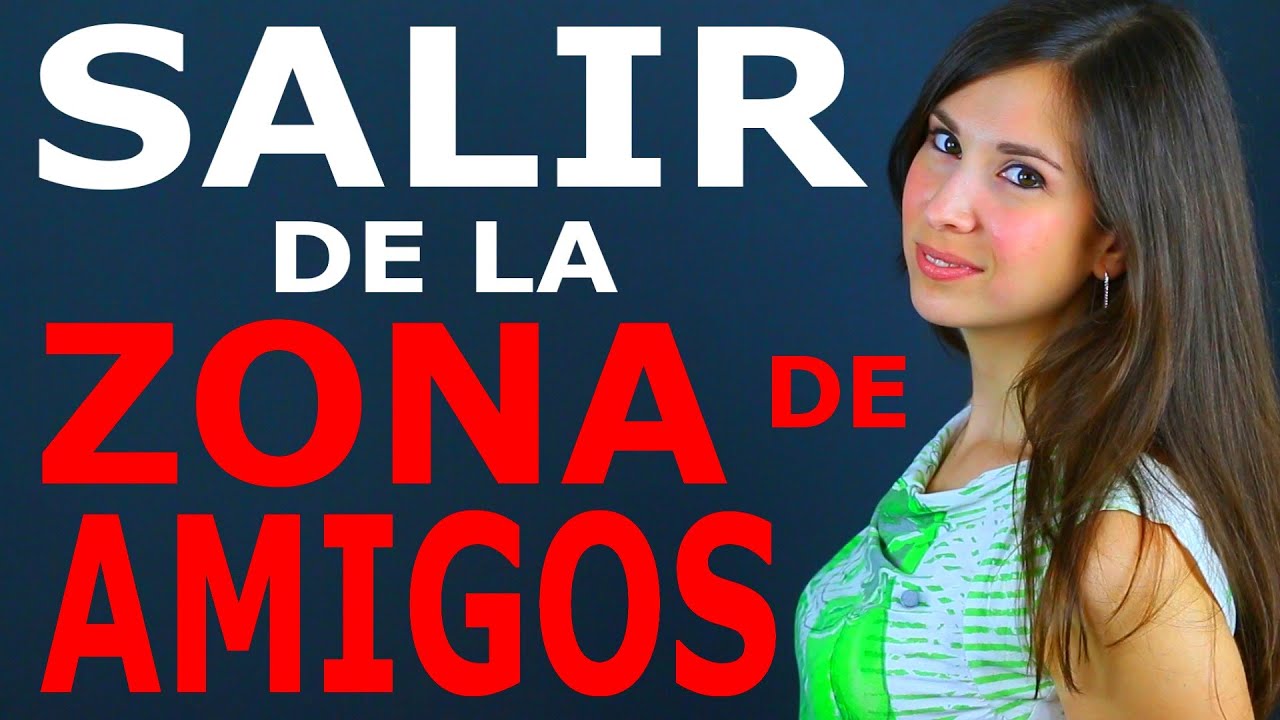 CÓMO SALIR DE LA ZONA DE AMIGOS (FRIENDZONE) - YouTube