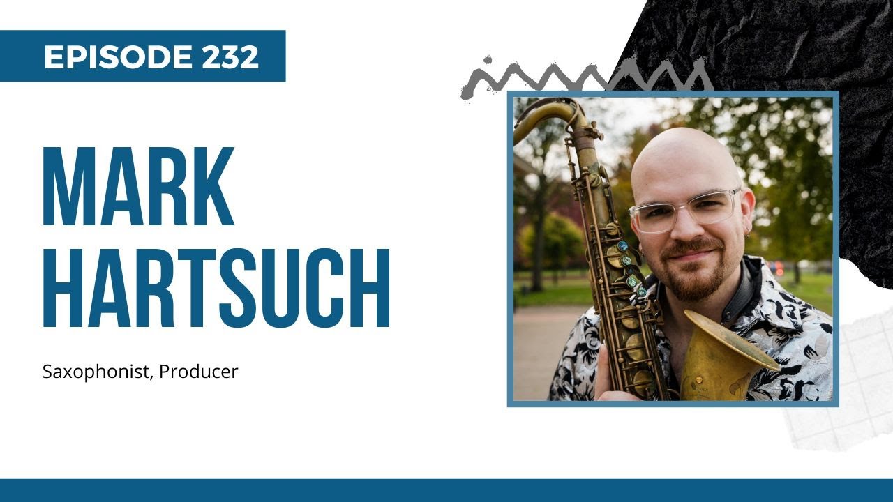 Saxophonist Mark Hartsuch; 3 Tenets of Being a Great Musician, Ep 232 ...