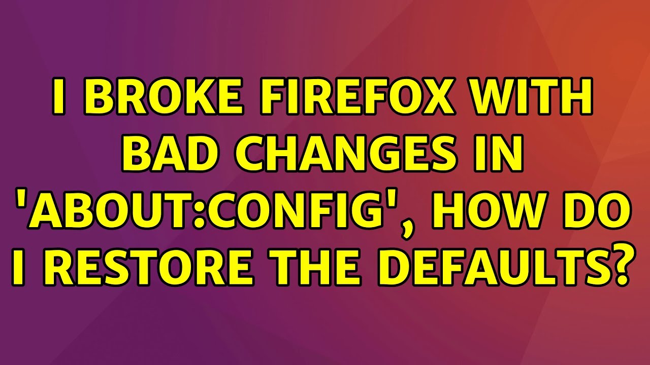 Ubuntu: I broke Firefox with bad changes in 'about:config', how do I ...
