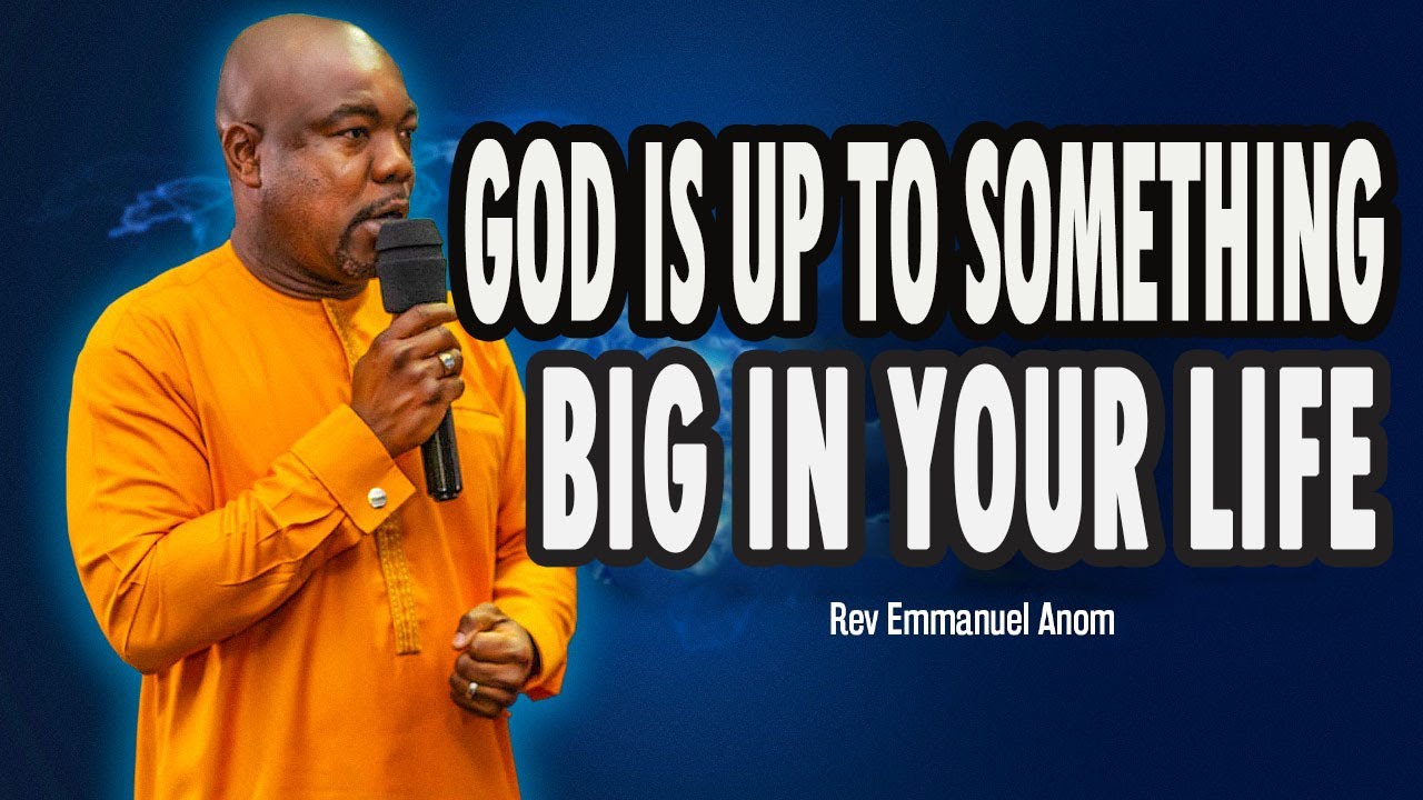 God is Up to Something Big in Your Life | Rev -Emmanuel Anom - YouTube