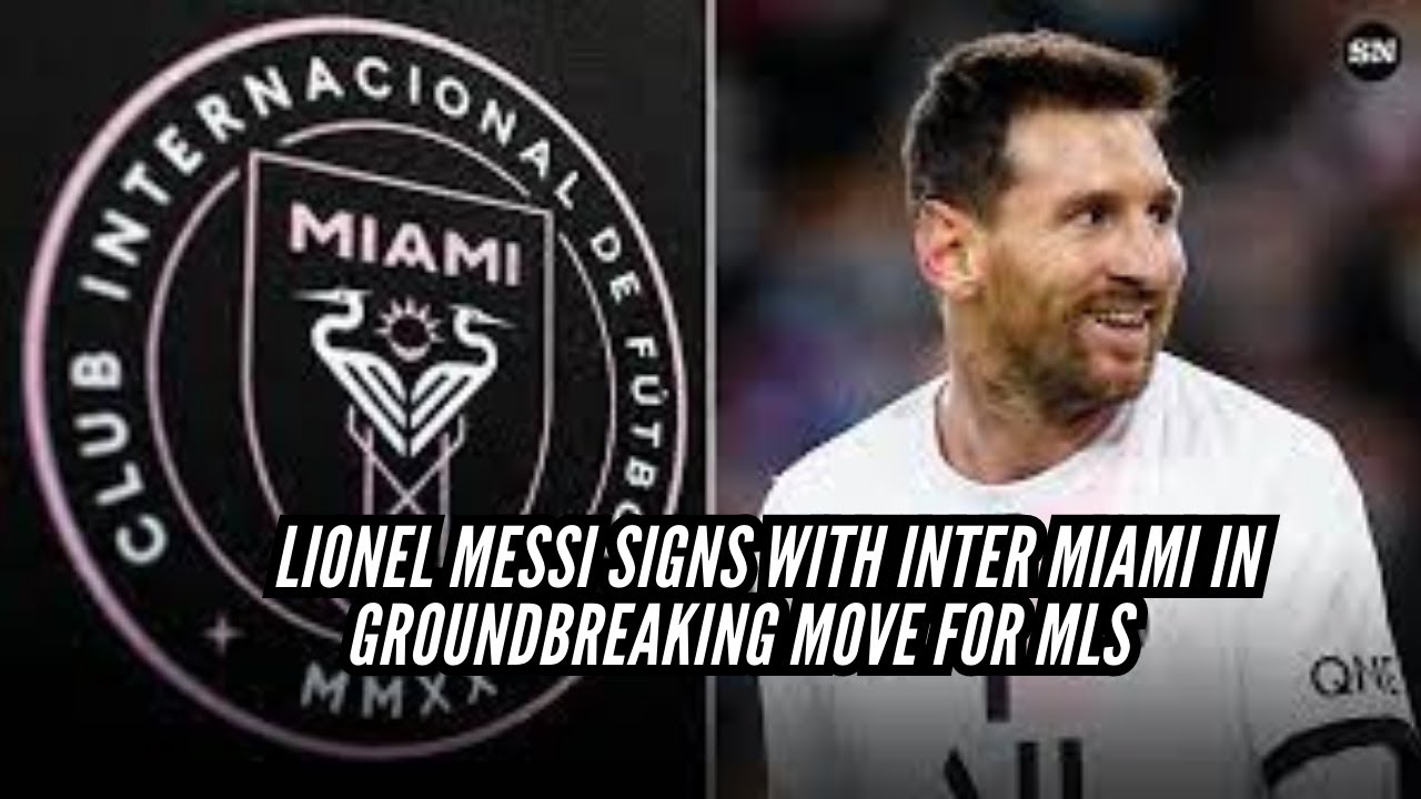 Lionel Messi Signs with Inter Miami in Groundbreaking Move for MLS ...