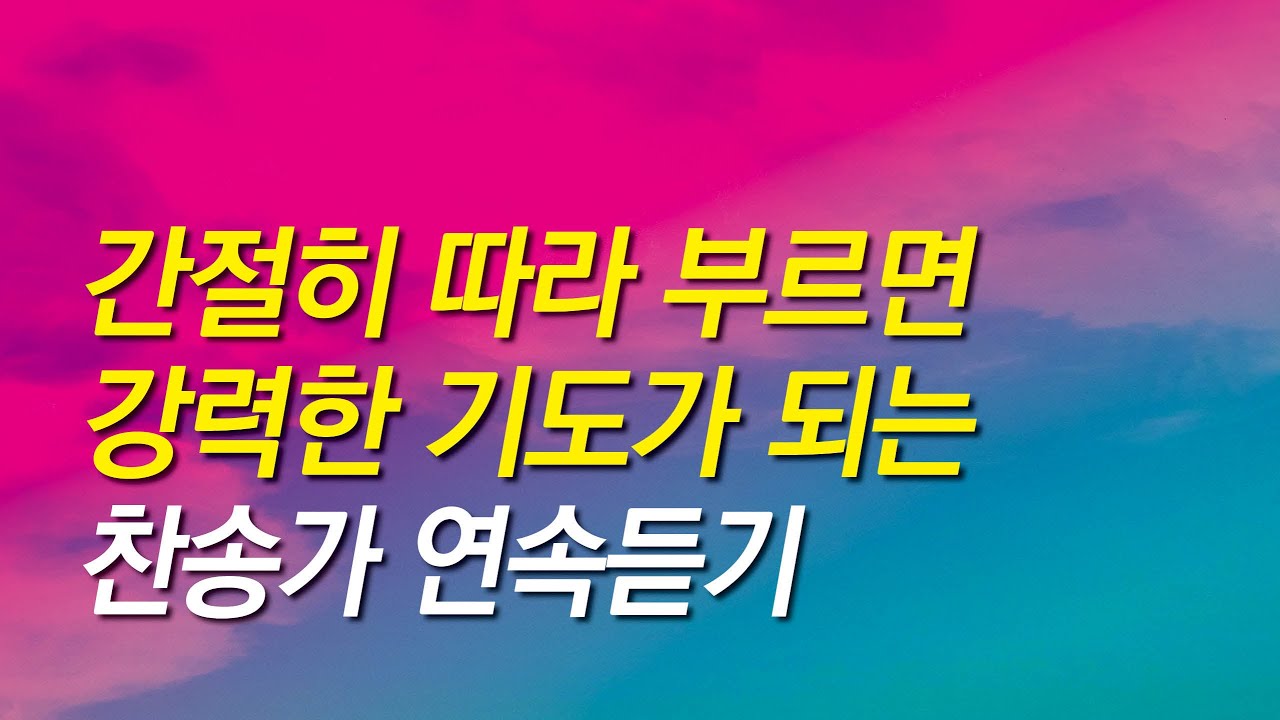 찬송가 연속듣기 간절히 따라 부르면 강력한 기도가되는 찬송가 연속듣기 찬송가연속듣기광고없는찬양찬송가모음 찬송가기도
