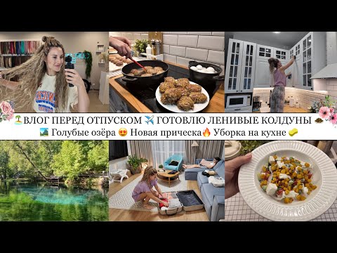 🏝️ВЛОГ ПЕРЕД ОТПУСКОМ✈️ ГОТОВЛЮ ЛЕНИВЫЕ КОЛДУНЫ🧆 ГОЛУБЫЕ ОЗЕРА🏞️ НОВАЯ ПРИЧЕСКА😍 УБОРКА НА КУХНЕ🧽
