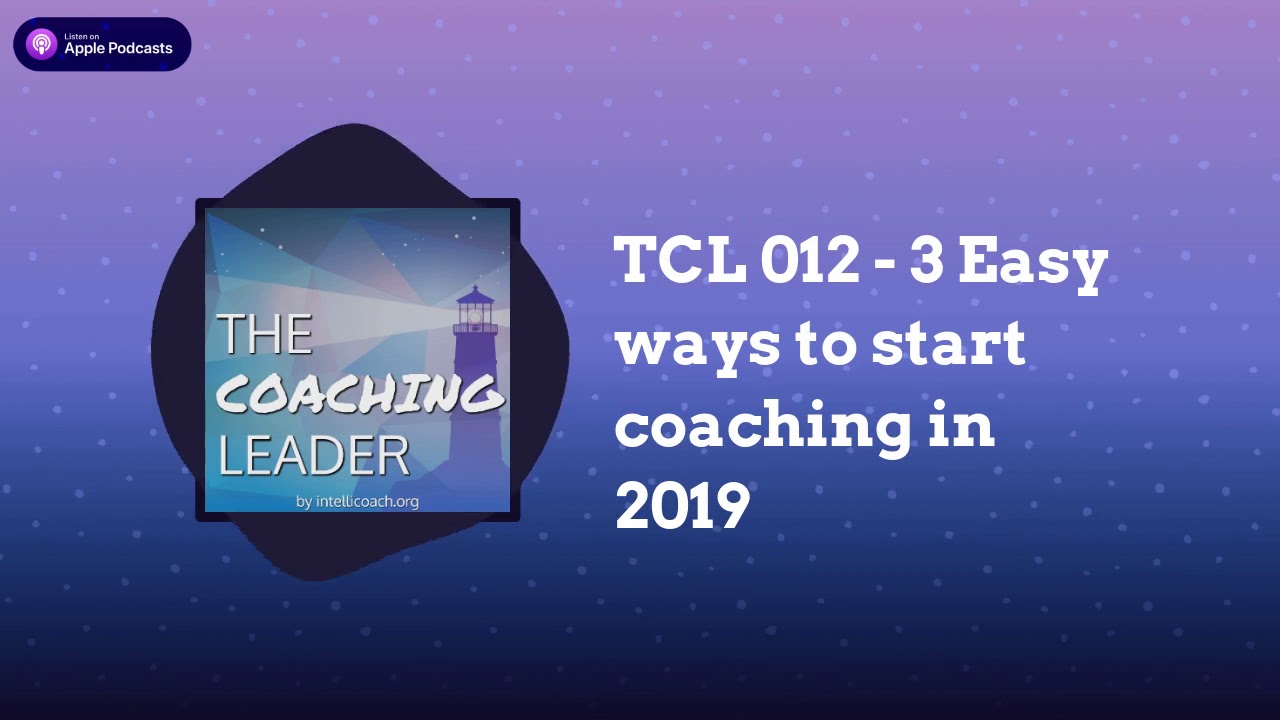 TCL 012 - 3 Easy ways to start coaching in 2019 | The Coaching Leader Podcast by IntelliCoach ...