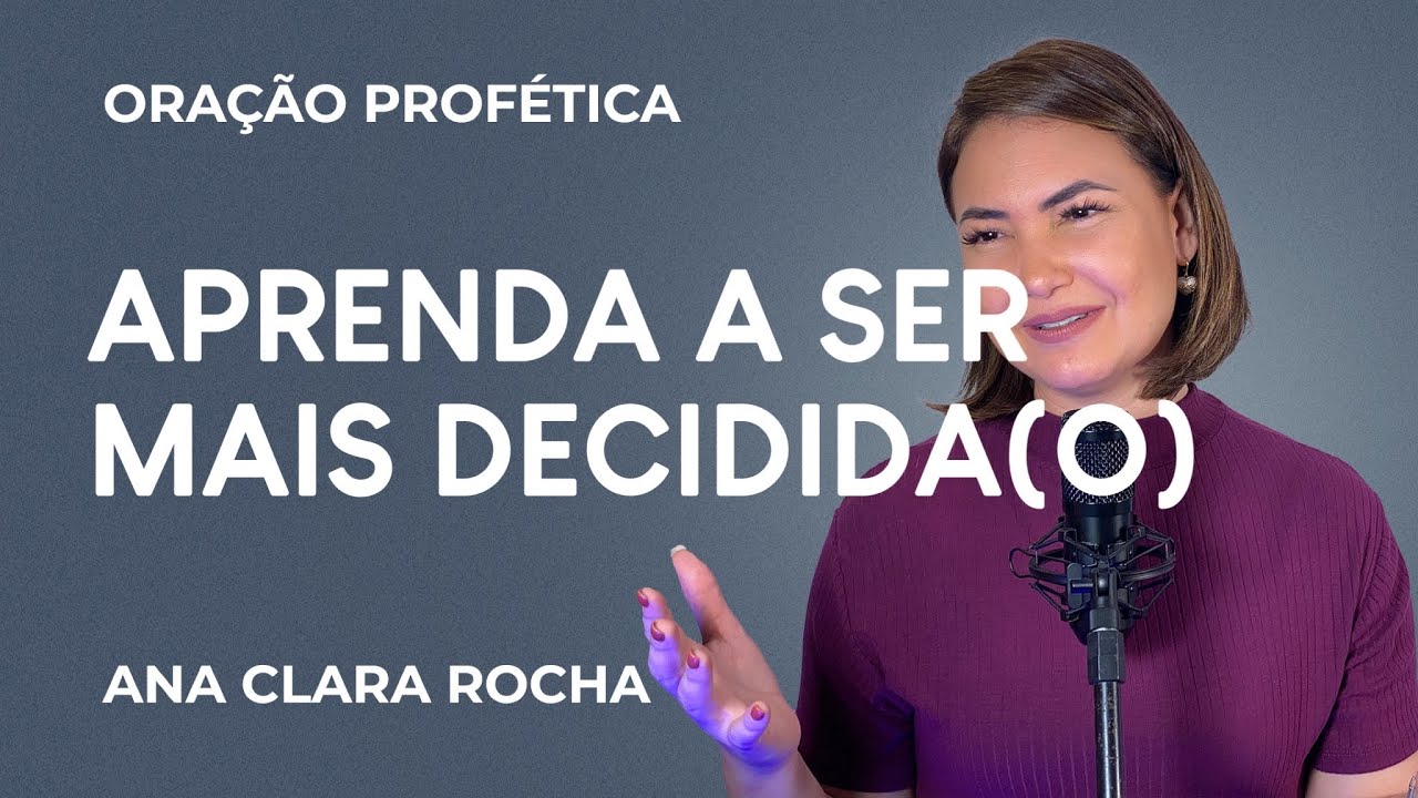 ORAÇÃO PROFÉTICA - APRENDA A SER MAIS DECIDIDA(O) / Ana Clara Rocha ...