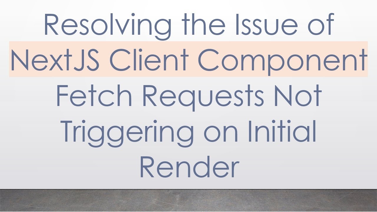 Resolving The Issue Of Nextjs Client Component Fetch Requests Not Triggering On Initial Render