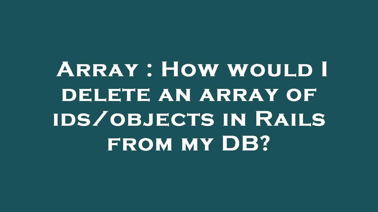 Array How Would I Delete An Array Of Idsobjects In Rails From My Db 0958
