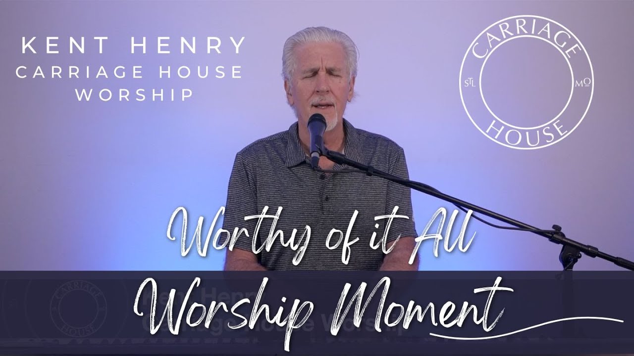 KENT HENRY | WORTHY OF IT ALL - WORSHIP MOMENT | CARRIAGE HOUSE WORSHIP ...